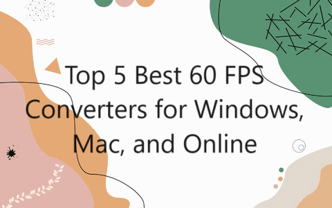 Top 5 Best 60 FPS Video Converters for Smooth Playback